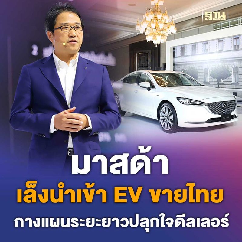 [ฐานเศรษฐกิจ_Thansettakij] มาสด้าเล็งนำเข้า EV ขายไทย กางแผนระยะยาวปลุกใจดีลเลอร์ มาสด้า ยืนยัน ...