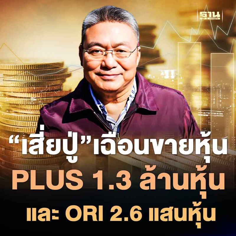 [ฐานเศรษฐกิจ_Thansettakij] "เสี่ยปู่ "ตุนสภาพคล่อง เฉือนขายหุ้น PLUS กว่า 1.3 ล้านหุ้น และ ORI 2 ...