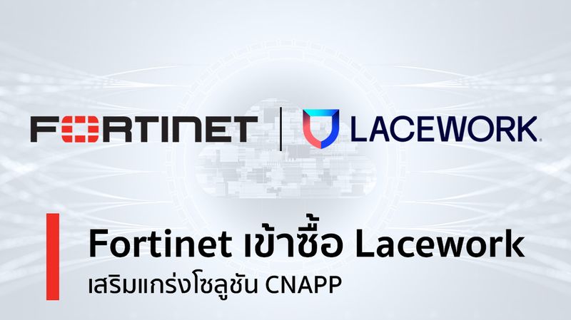 [TechTalkThai] Fortinet เข้าซื้อ Lacework เสริมแกร่งโซลูชัน CNAPP ...