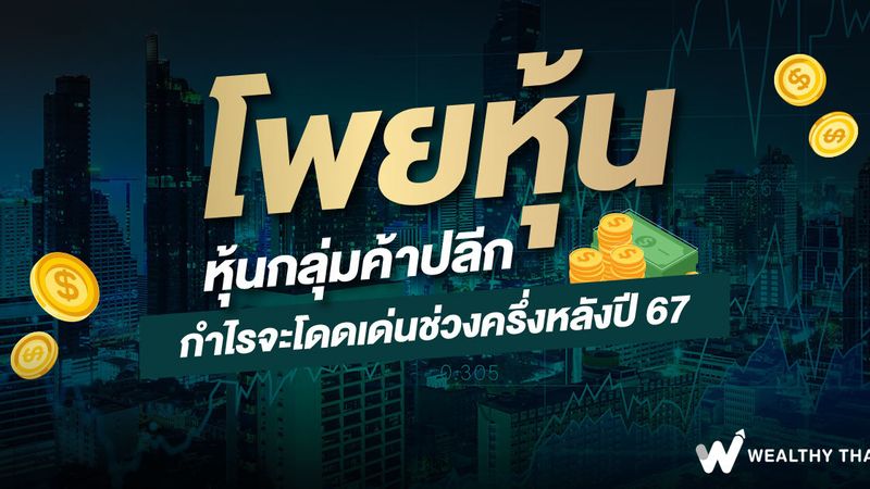 [Wealthy Thai] หุ้นกลุ่มค้าปลีก กำไรจะโดดเด่นช่วงครึ่งหลังปี 67 สัปดาห์ก่อนหน้าศูนย์พยากรณ์ ...
