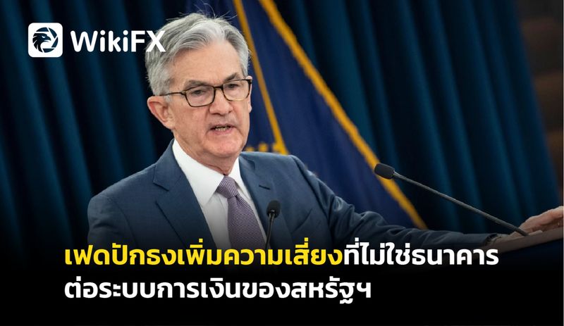 [WikiFX.TH] เฟดปักธงเพิ่มความเสี่ยงที่ไม่ใช่ธนาคารต่อระบบการเงินของ ...