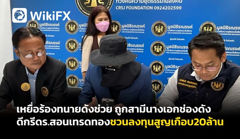 [WikiFX.TH] เหยื่อร้องทนายดังช่วย ถูกสามีนางเอกช่องดัง ดีกรีดร.สอนเทรดทองชวนลงทุนสูญเกือบ20ล้าน ...