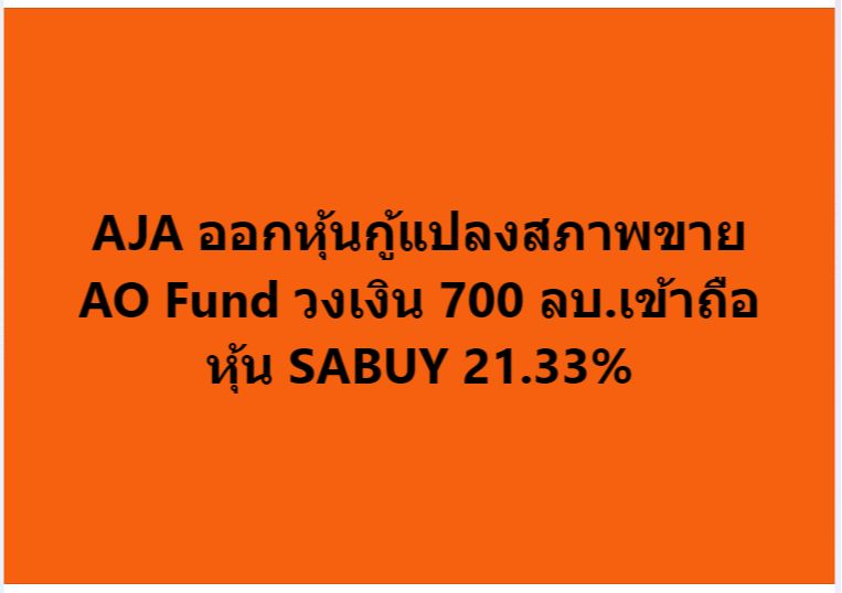 [@Newss] AJA ออกหุ้นกู้แปลงสภาพขาย AO Fund วงเงิน 700 ลบ.เข้าถือหุ้น SABUY 21.33% https ...