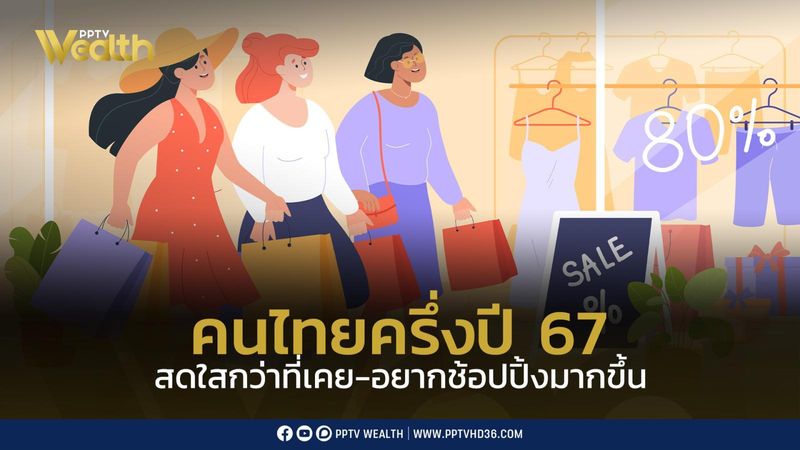 [PPTV Wealth] ครึ่งปี 67 คนไทยสดใสกว่าที่เคย ทำให้อยากใช้จ่ายสูงขึ้นกว่าปีที่ผ่านมา ครึ่งปี 67 ...