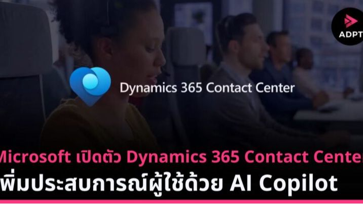 [ADPT.news] Microsoft เปิดตัว Dynamics 365 Contact Center เพิ่มประสบการณ์ลูกค้าด้วย AI Copilot ...