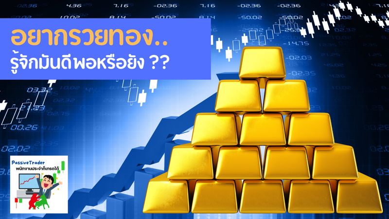 [PassiveTrader พนักงานประจำก็เทรดได้] อยากร่ำรวยจากการเทรดทองคำ...คุณรู้จักมันดีพอหรือยัง ...