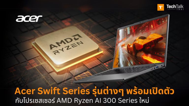 [TechTalkThai] Acer Swift Series รุ่นต่างๆ พร้อมเปิดตัวกับโปรเซสเซอร์ AMD Ryzen AI 300 Series ...