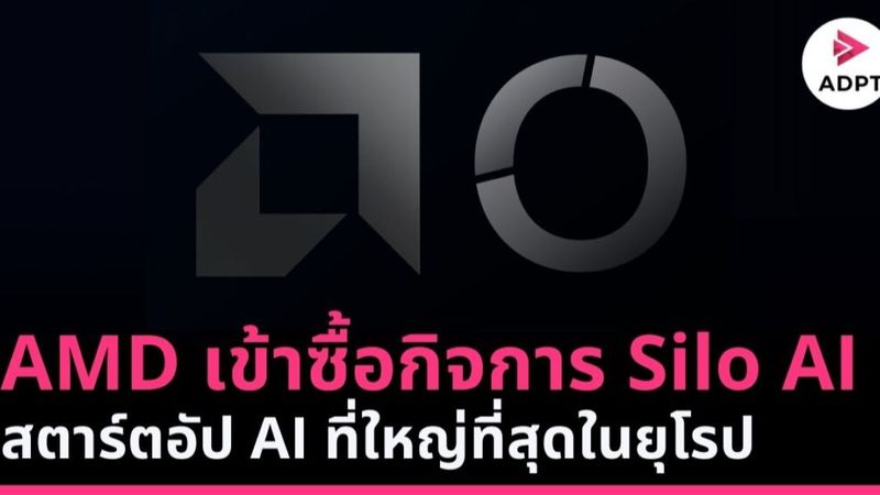 [ADPT.news] AMD เข้าซื้อกิจการ Silo AI สตาร์ตอัป AI ที่ใหญ่ที่สุดในยุโรป AMD ยักษ์ใหญ่แห่ง ...