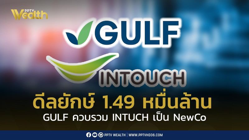 [PPTV Wealth] GULF ประกาศควบรวม INTUCH ตั้งบริษัท NewCo พร้อมทำ TENDER OFFER GULF แจ้ง ...