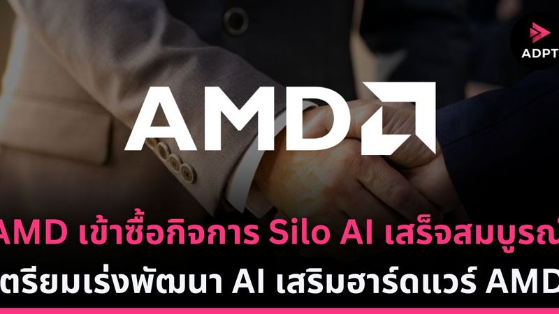 [ADPT.news] AMD เข้าซื้อกิจการ Silo AI เสร็จสมบูรณ์ เตรียมเร่งพัฒนา AI เสริมฮาร์ดแวร์ AMD ...