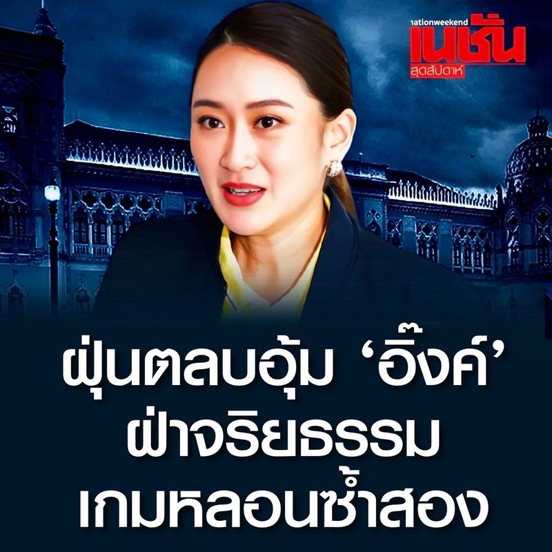 [Nation weekend_เนชั่นสุดสัปดาห์] ฝุ่นตลบ อุ้ม ‘อิ๊ง’ ฝ่าจริยธรรม ปิดจุดตาย เกมหลอนซ้ำสอง ...