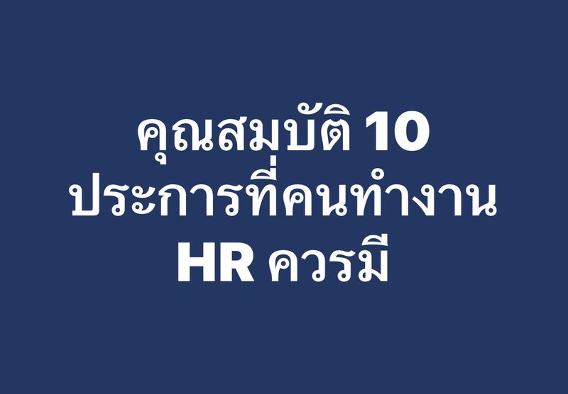 [HR Talk by Tamrongsak] คุณสมบัติ 10 ประการที่คนทำงาน HR ควรมี จากประสบการณ์ที่ผมได้รู้จักคนที่ ...