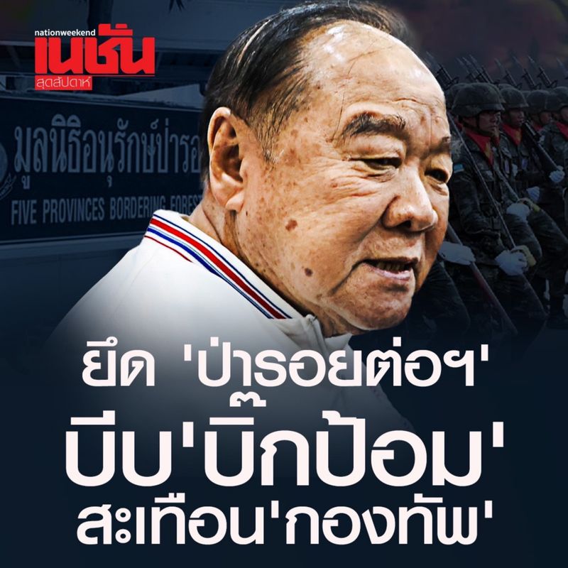 [Nation weekend_เนชั่นสุดสัปดาห์] ยึด ‘มูลนิธิอนุรักษ์ป่ารอยต่อฯ’ บีบ ‘บิ๊กป้อม’ สะเทือน ‘กองทัพ ...