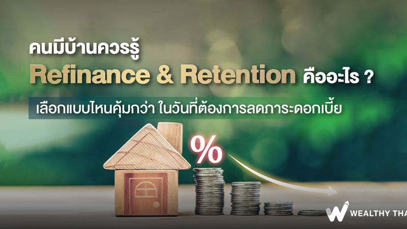 [Wealthy Thai] คนมีบ้านควรรู้ Refinance & Retention คืออะไร ? เลือกแบบไหนคุ้มกว่า ในวันที่ ...