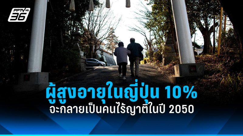 [PPTVHD36] คาดผู้สูงอายุในญี่ปุ่นกว่า 10% กลายเป็นคนไร้ญาติในปี 2050 ผลการสำรวจจากสถาบันวิจัยของ ...