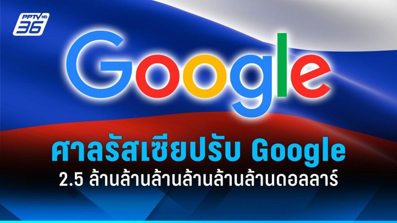 [PPTVHD36] ศาลรัสเซียสั่งปรับ "Google" มูลค่าเทียบเท่าจีดีพีทั้งโลก ฐานปิดยูทูบสื่อรัสเซีย ศาล ...