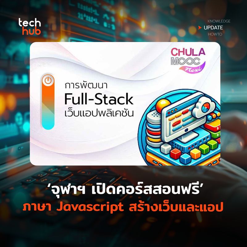 [Techhub] อยากเรียนต้องรีบ Chula Mooc เปิดสอนพัฒนาเว็บและแอปพลิเคชัน ครอบคลุมเนื้อหาเกี่ยวกับการ ...