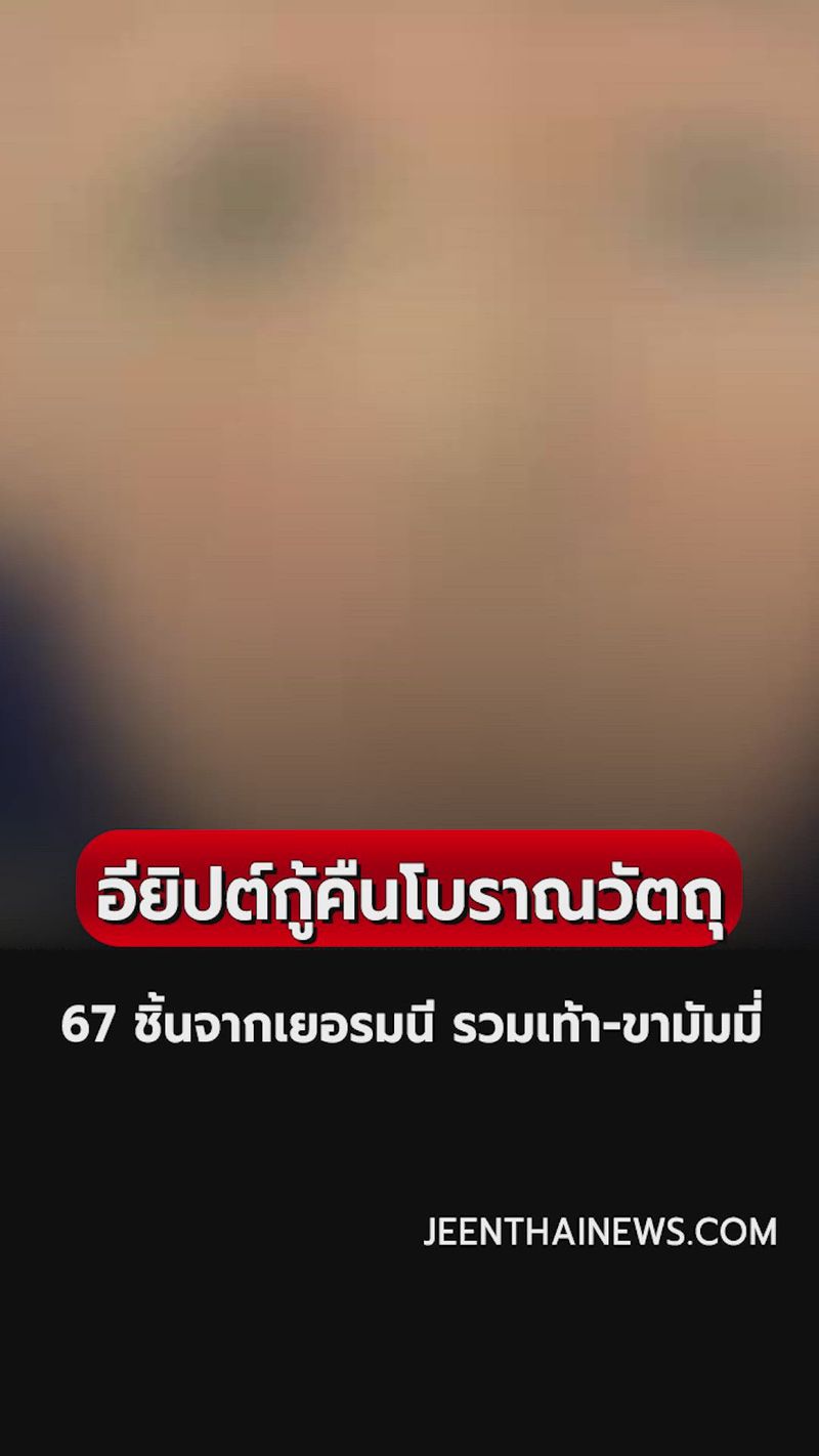 [JEENTHAINEWS] อียิปต์กู้คืนโบราณวัตถุ 67 ชิ้นจากเยอรมนี รวมเท้า-ขามัมมี่