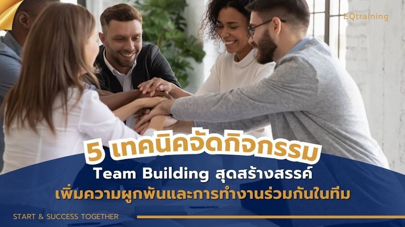 [eqgroup seo] 5 เทคนิคจัดกิจกรรม Team Building สุดสร้างสรรค์ เพิ่มความผูกพันและการทำงานร่วมกันใน ...