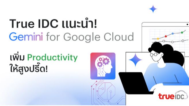 [TechTalkThai] True IDC แนะนำ! เพิ่ม Productivity ให้สูงปรี๊ด ด้วย Gemini for Google Cloud ทุก ...