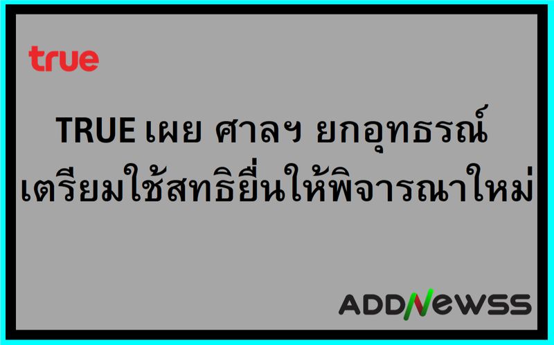 [@Newss] TRUE เผย ศาลฯ ยกอุทธรณ์ เตรียมใช้สทธิยื่นให้พิจารณาใหม่ https://addnewss.news/post ...