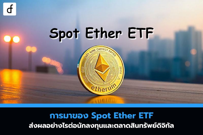 [Def (Data Alchemist) ] การมาของ Spot Ether ETF: ส่งผลอย่างไรต่อนักลงทุนและตลาดสินทรัพย์ดิจิทัล ...