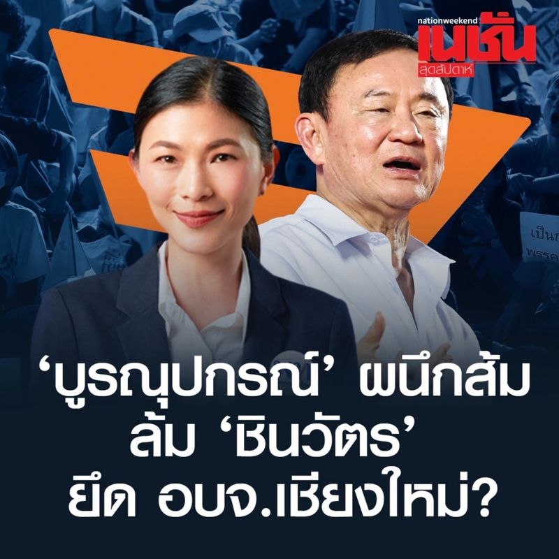[Nation weekend_เนชั่นสุดสัปดาห์] ‘บูรณุปกรณ์’ ผนึก ‘ค่ายส้ม’ ล้ม ‘ชินวัตร’ ยึด อบจ.เชียงใหม่ ...