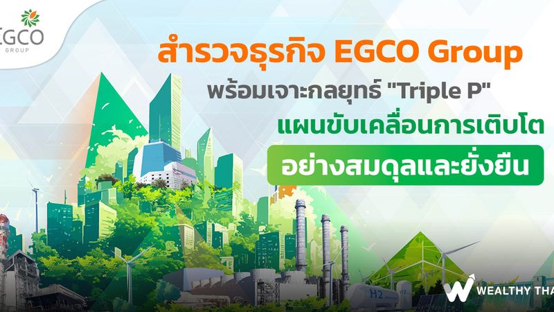 [Wealthy Thai] สำรวจธุรกิจ EGCO Group พร้อมเจาะกลยุทธ์ "Triple P" แผนขับเคลื่อนการเติบโตอย่าง ...