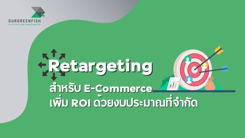 [Ourgreenfish] Retargeting สำหรับ E-Commerce เพิ่ม ROI ด้วยงบประมาณที่จำกัด ธุรกิจ E-Commerce ...