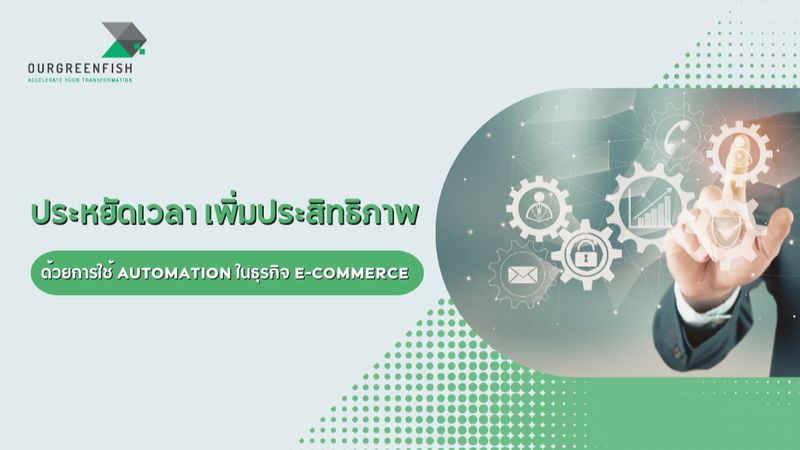 [Ourgreenfish] ประหยัดเวลา เพิ่มประสิทธิภาพ ด้วยการใช้ Automation ในธุรกิจ E-commerce การนำ ...