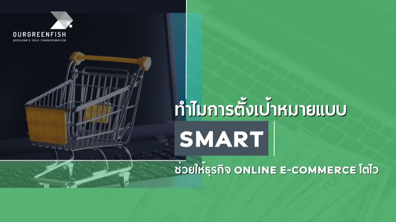 [Ourgreenfish] ทำไมการตั้งเป้าหมายแบบ SMART ช่วยให้ธุรกิจ Online E-commerce โตไว? ต้องยอมรับว่า ...