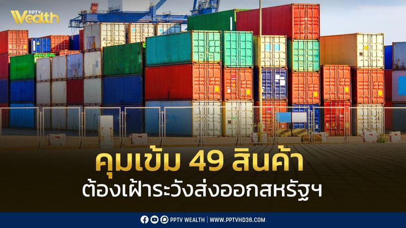 [PPTV Wealth] คุมเข้มสินค้าเฝ้าระวัง 49 รายการ เสี่ยงสูงส่งออกสหรัฐฯ คุมเข้มสินค้าเฝ้าระวัง 49 ...