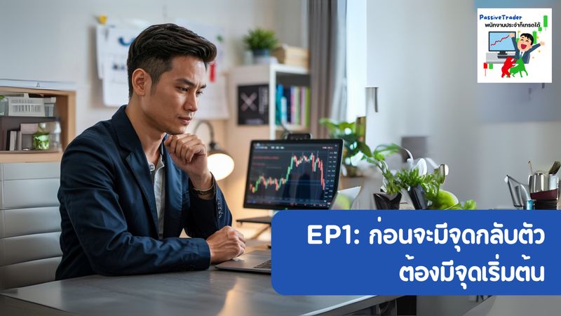 [PassiveTrader พนักงานประจำก็เทรดได้] EP1: ก่อนจะมีจุดกลับตัว ต้องมีจุดเริ่มต้น (จากซีรีส์ “จาก ...