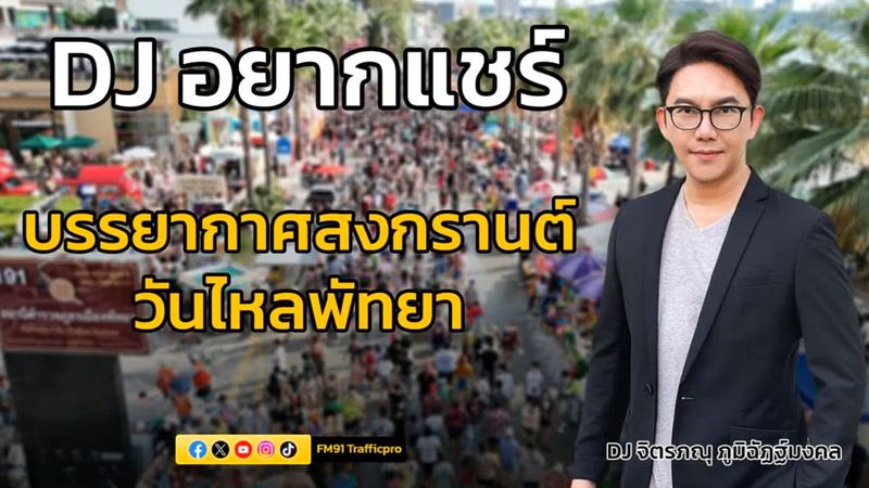 [FM91 Trafficpro] บรรยากาศสงกรานต์ วันไหลพัทยา : DJ อยากแชร์