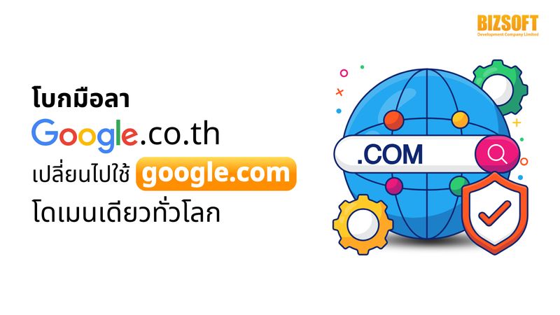 [BizSoft Online Marketing] โบกมือลา google.co.th เปลี่ยนไปใช้ google.com โดเมนเดียวทั่วโลก แล้ว ...