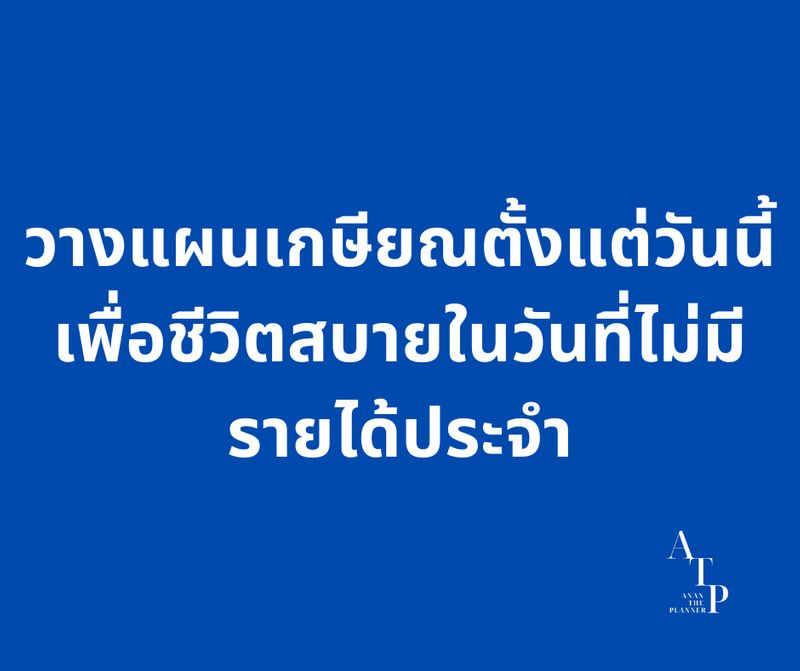 [Anan The Planner] ตอนที่ 6: วางแผนเกษียณตั้งแต่วันนี้ เพื่อชีวิตสบายในวันที่ไม่มีรายได้ประจำ