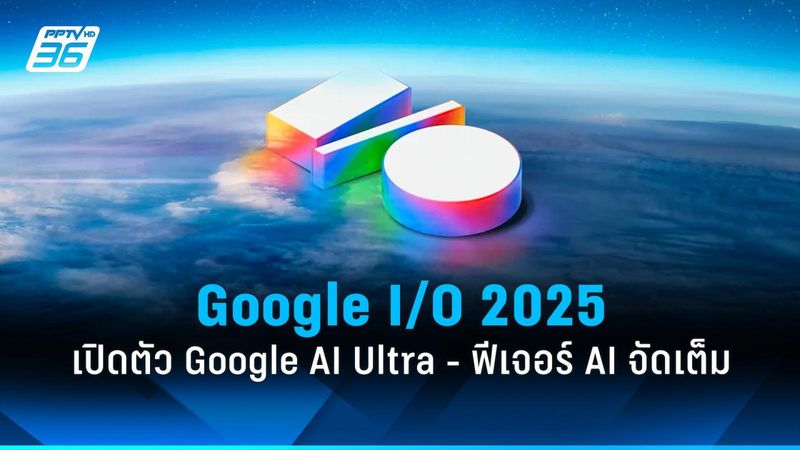 [PPTVHD36] Google I/O 2025 เปิดตัวเลือกใหม่ "Google AI Ultra" พร้อม AI แบบจัดเต็ม สรุปงาน Google ...