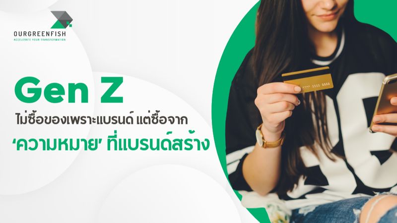 [Ourgreenfish] Gen Z ไม่ซื้อของเพราะแบรนด์ แต่ซื้อจาก ‘ความหมาย’ ที่แบรนด์สร้าง "แบรนด์ที่ไม่มี ...