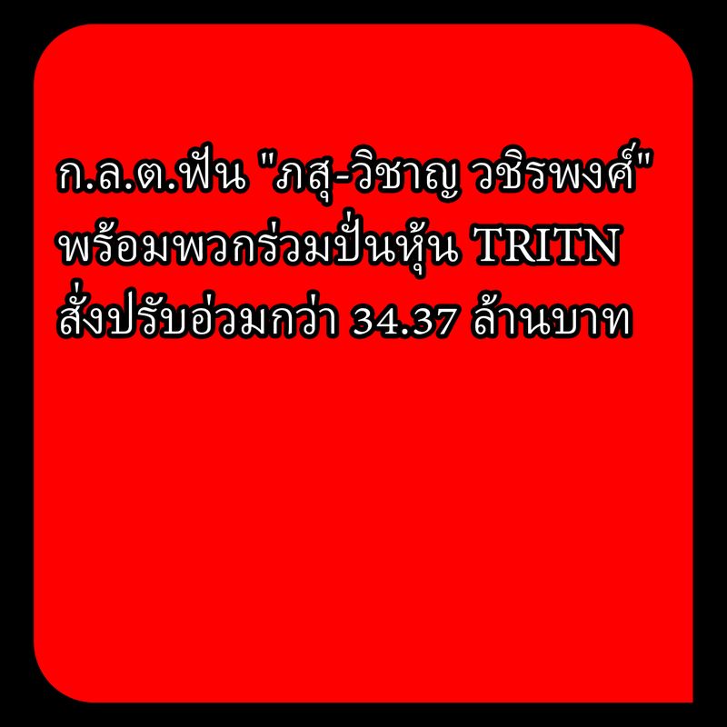 [@Newss] ก.ล.ต.ฟัน "ภสุ-วิชาญ วชิรพงศ์" พร้อมพวกร่วมปั่นหุ้น TRITN สั่งปรับอ่วมกว่า 34.37 ล้าน ...