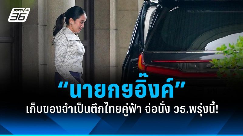 [PPTVHD36] “นายกฯอิ๊งค์” เก็บของจำเป็นตึกไทยคู่ฟ้า ถือฤกษ์ 09.29 น. นั่ง วธ.พรุ่งนี้! “นายก ...