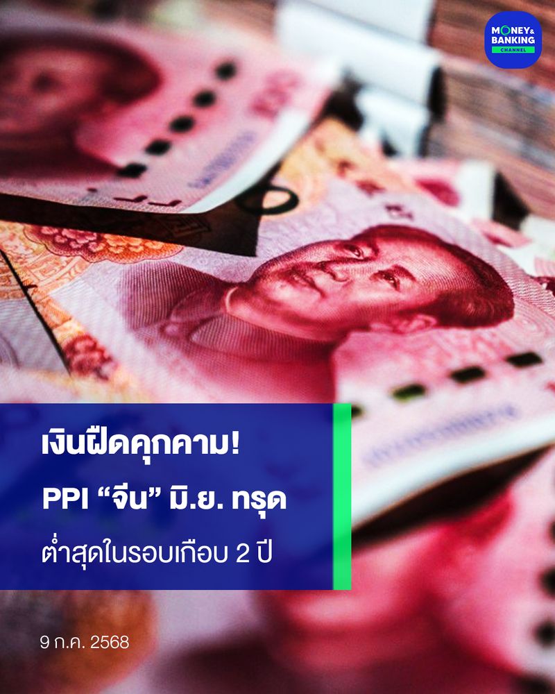 [Money and Banking Channel] เงินฝืดคุกคาม! PPI “จีน” มิ.ย. ทรุด ต่ำสุด ...