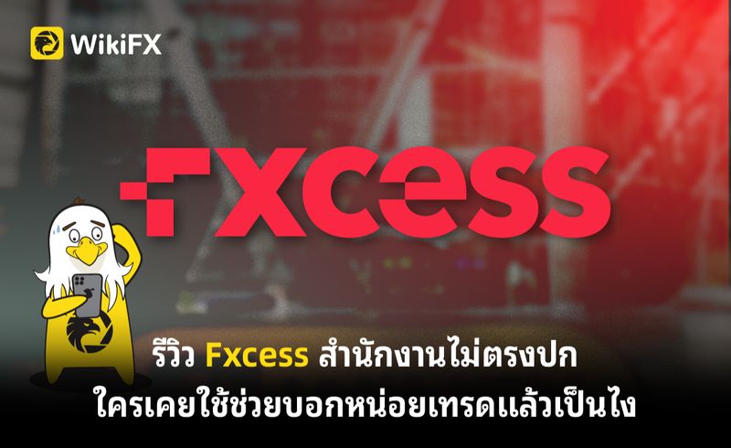 [WikiFX.TH] รีวิว Fxcess สำนักงานไม่ตรงปก ใครเคยใช้ช่วยบอกหน่อยเทรดแล้ว ...