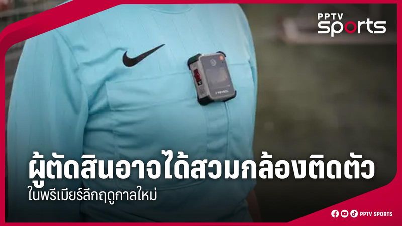 [PPTVHD36] ผู้ตัดสินอาจสวมกล้องติดตัวในพรีเมียร์ลีกฤดูกาลใหม่ หลังได้รับอนุมัติ กล้องติดตัวผู้ ...
