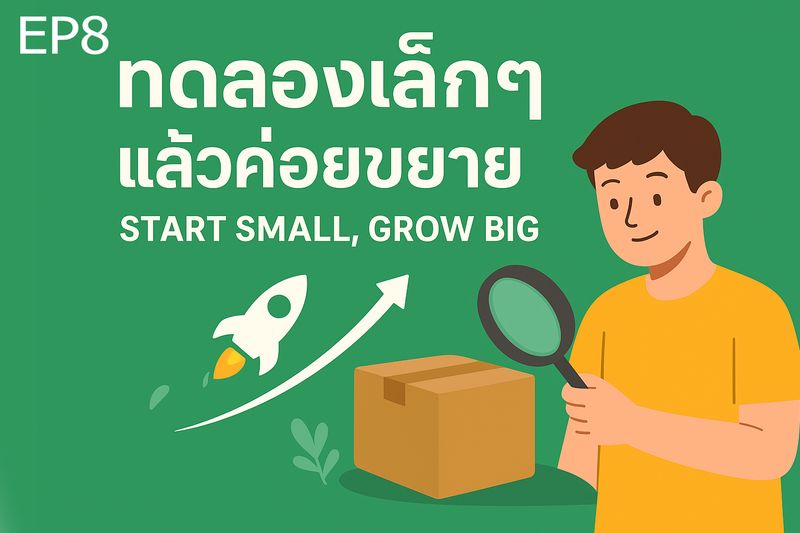 [ทางรอดคนไม่มีทุน] EP8 : ทดลองเล็กๆ แล้วค่อยขยาย (Start Small, Grow Big) หลายคนไม่กล้าเริ่มทำ ...